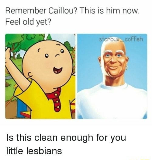 Remember Caillou? This is him now. Feel old yet? Is this clean enough ...