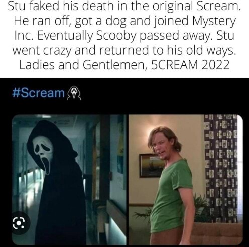 Stu faked his death in the original Scream. He ran off, got dog and ...