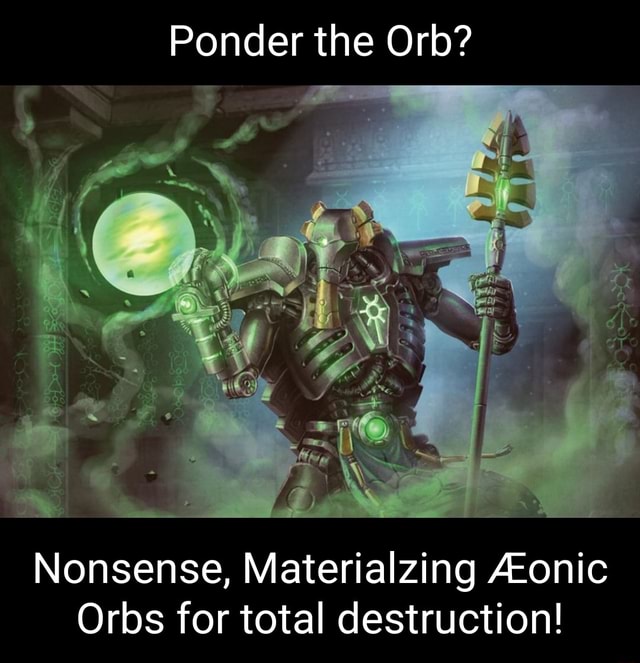 Ponder the Orb? Nonsense, Materialzing Orbs for total destruction! - iFunny