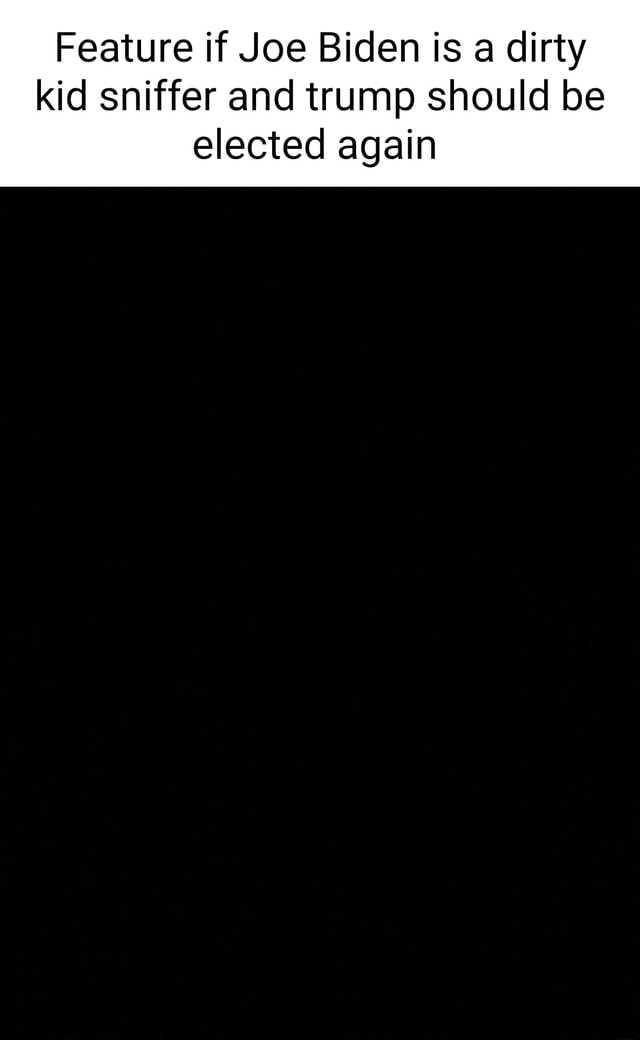 Feature if Joe Biden is a dirty kid sniffer and trump should be elected ...