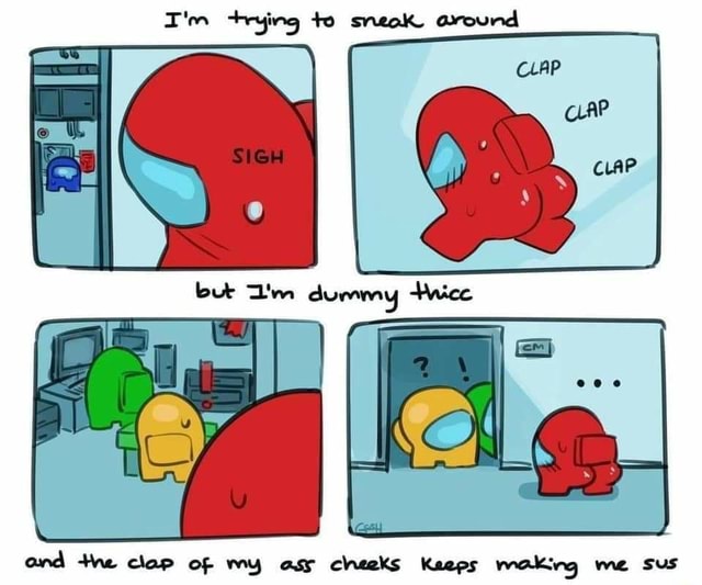 And +ne clap of my ass cheeks Keeps making me sus - iFunny
