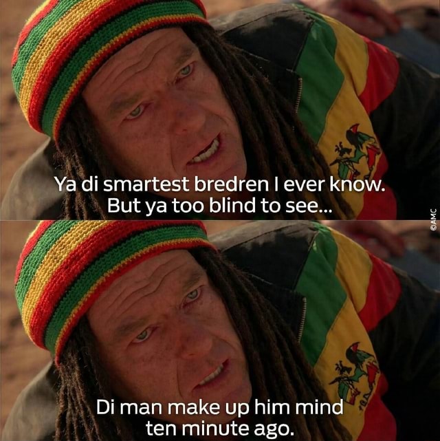 \ as Ya di smartest bredren I ever know. But ya too blind to see... Di ...