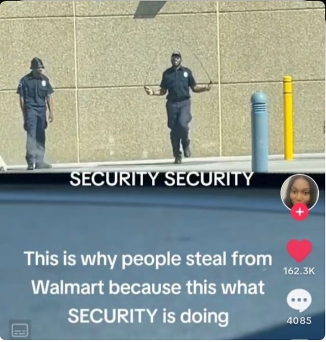 SECURITY SECURITY This is why people steal from Walmart because this what SECURITY is doing 4085 ...