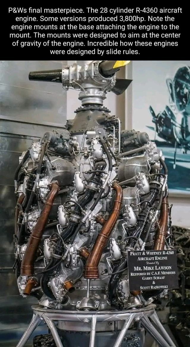 PaWs final masterpiece. The 28 cylinder R-4360 aircraft engine. Some versions produced 3,800hp ...