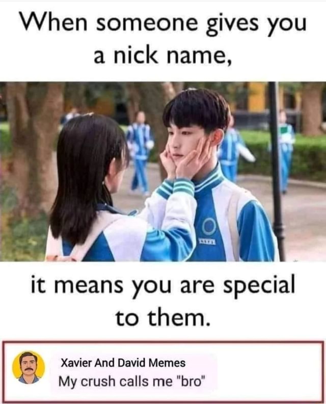When someone gives you a nick name, I LA EW it means you are special to ...