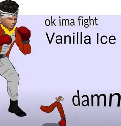 Ok ima fight Vanilla Ice damn - iFunny