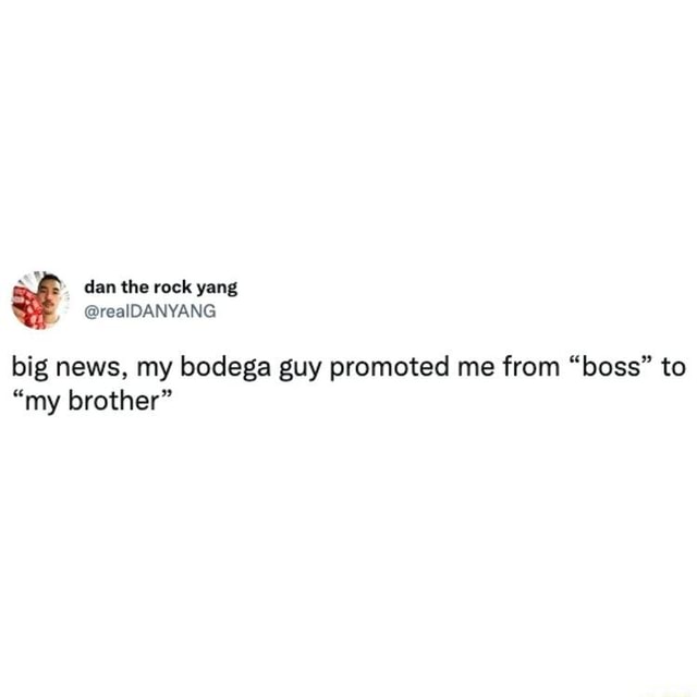 RY dan the rock yang @realDANYANG big news, my bodega guy promoted me ...