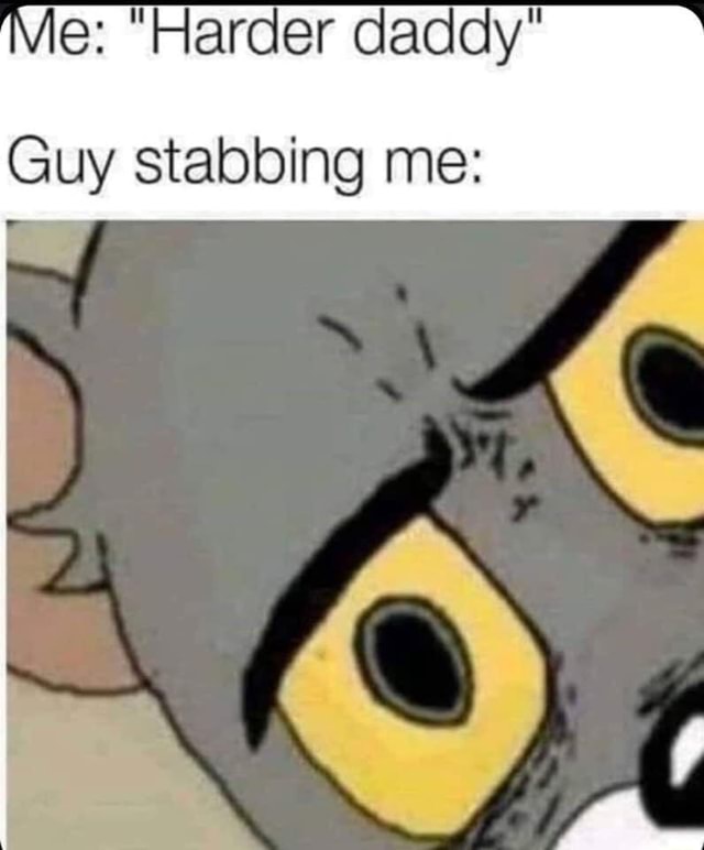 E: "Harder daddy" Guy stabbing me: - iFunny