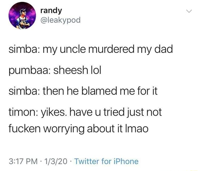 Simba: my uncle murdered my dad pumbaa: sheesh lol simba: then he ...