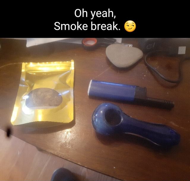 Oh yeah, Smoke break. - iFunny
