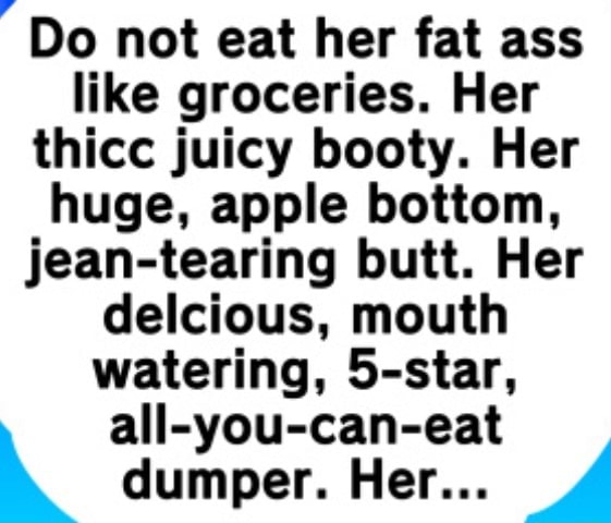 Do Not Eat Her Fat Ass Like Groceries Her Thicc Juicy Booty Her Huge Apple Bottom Jean