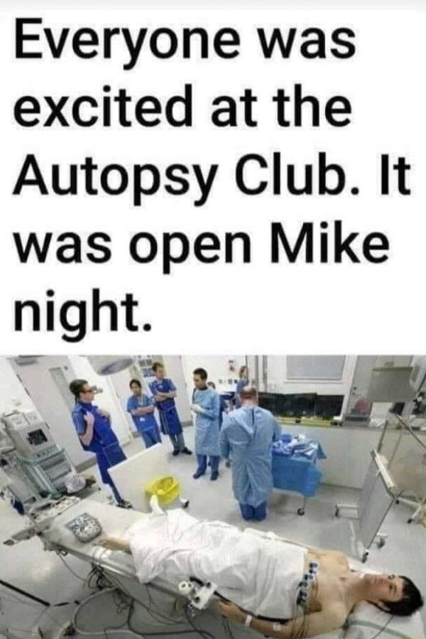 Everyone was excited at the Autopsy Club. It was open Mike night. - iFunny