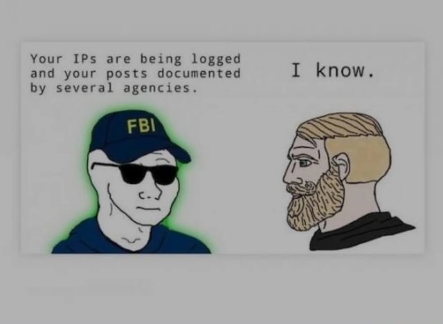 Your IPs are being logged and your posts documented by several agencies ...