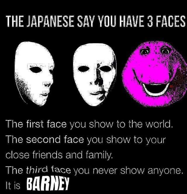 THE JAPANESE SAY YOU HAVE 3 FACES The first face you snow to the world ...