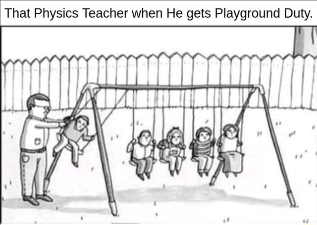 That Physics Teacher when He gets Playground Duty. - iFunny