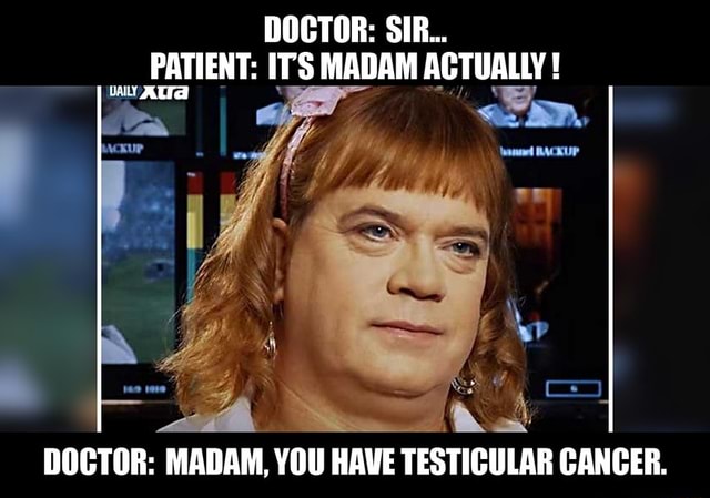 DOCTOR: SIR... PATIENT: ITS MADAM ACTUALLY ! val AUS DOCTOR: MADAM, YOU ...