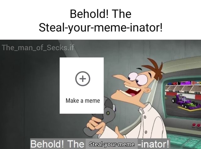 Behold! The Steal-your-meme-inator! The_man_of_Sec Make a meme ww ...