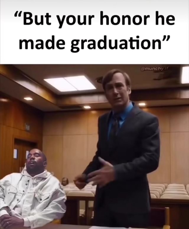 "But your honor he made graduation" @munch - iFunny
