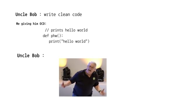 Uncle Bob : write clean code Me giving him OCD: prints hello world def ...