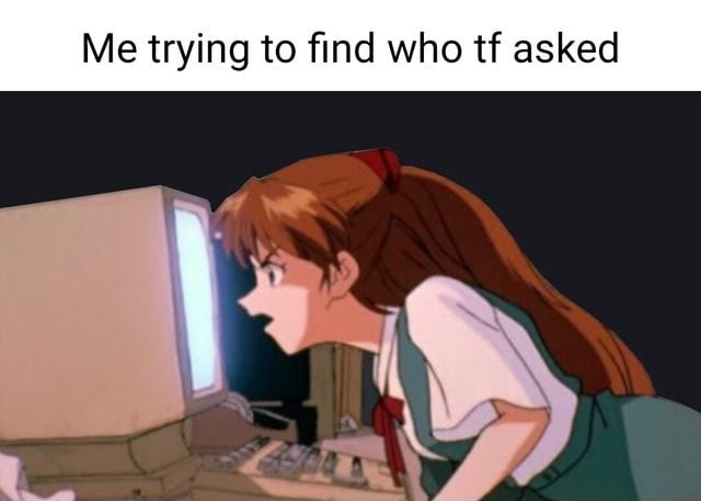 Me trying to find who tf asked - iFunny