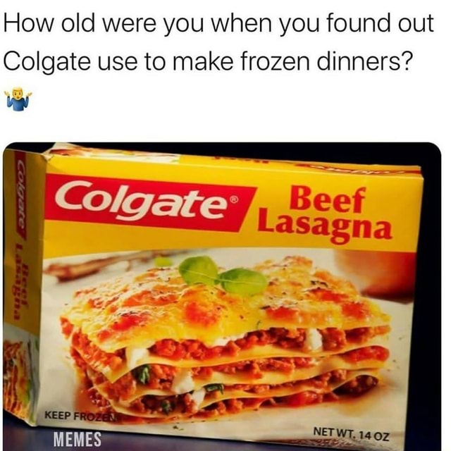 How old were you when you found out Colgate use to make frozen dinners? - )