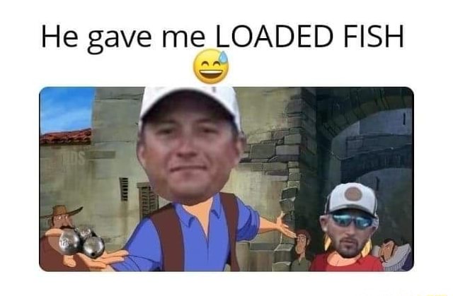 He gave me LOADED FISH SS - iFunny