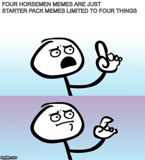 FOUR HORSEMEN MEMES ARE JUST STARTER PACK MEMES LIMITED TO FOUR THINGS ...