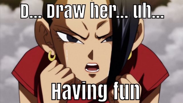 D... Draw her... un... Having fun - iFunny