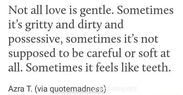 Not all love is gentle. Sometimes it's gritty and dirty and possessive ...