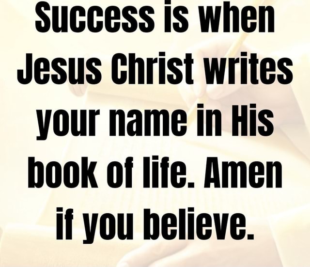 Success IS when Jesus Christ writes your name in His book of life. Amen ...