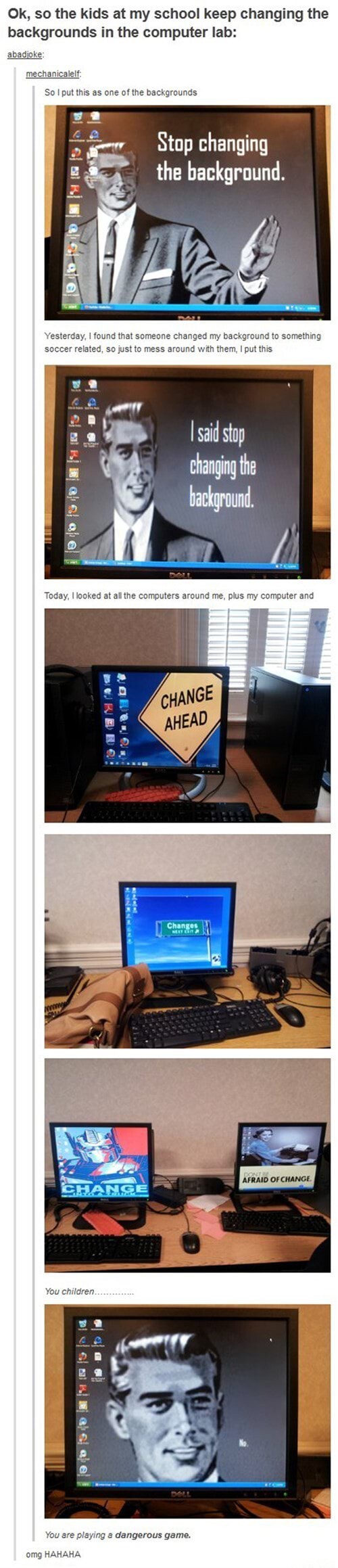 Ok, so the kids at my school keep changing the backgrounds in the ...