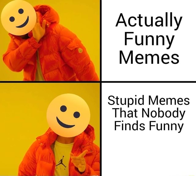 Actually Funny Memes Stupid Memes That Nobody Finds Funny - iFunny