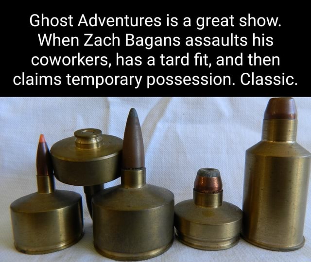 Ghost Adventures is a great show. When Zach Bagans assaults his ...