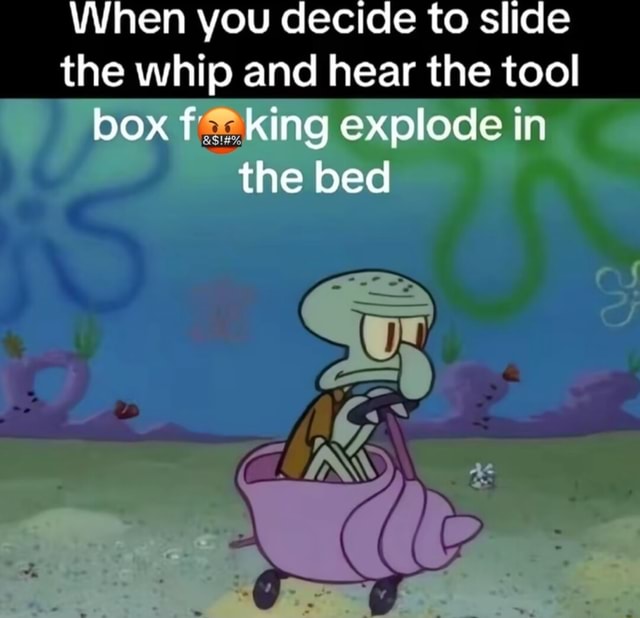When you decide to slide the whip and hear the tool box f king explode ...