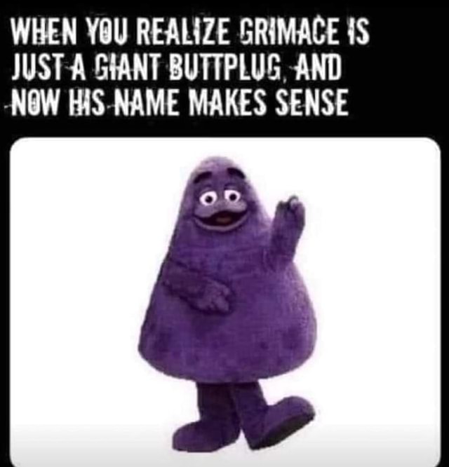 WHEN YOU REALIZE GRIMACE JUST A SHANT BUTTPLUS AND NOW iS NAME MAKES ...