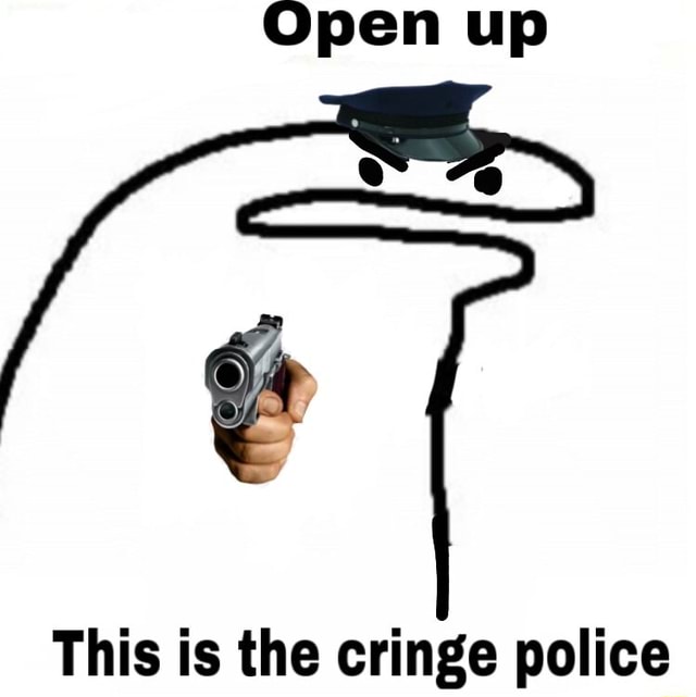 Open up This is the cringe police - iFunny