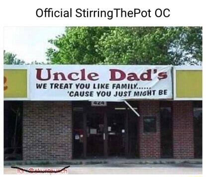 Official StirringThePot OC Uncle Dad's WE TREAT YOU LIKE FAMILY...... 'CAUSE YOU JUST MIGHT BE ...
