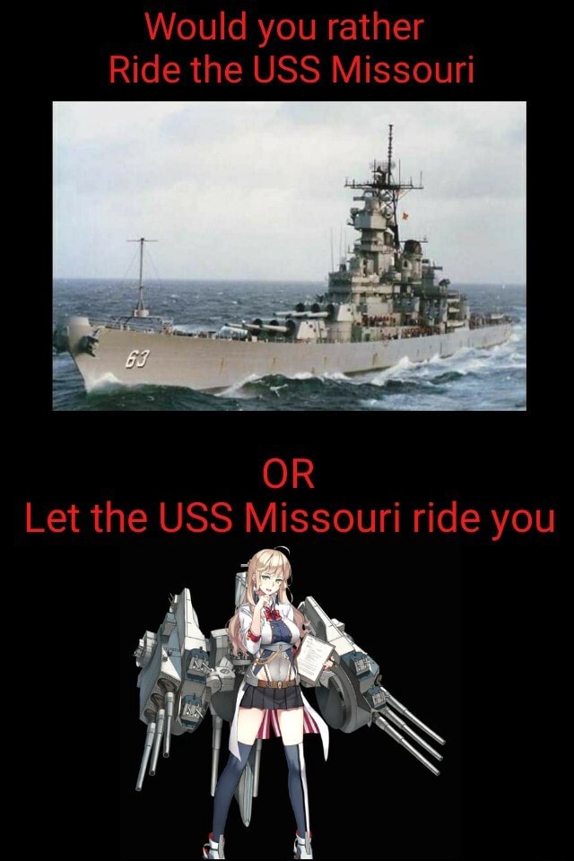 Would you rather Ride the USS Missouri Let the USS Missouri ride you ...