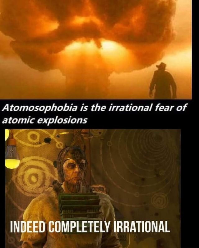 Atomosophobia is the irrational fear of atomic explosions I COMPLETELY ...