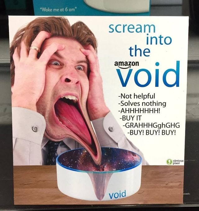 Scream into the amazon Void -Not helpful -Solves nothing -AHHHHHHH ...