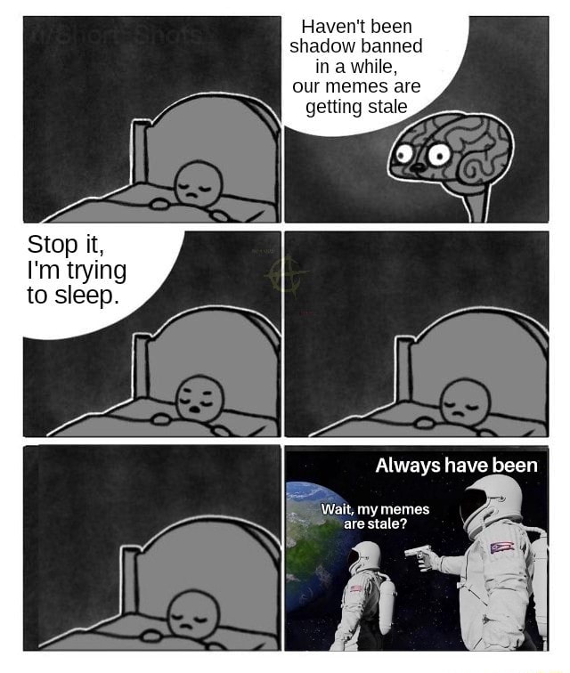 Haven't been shadow banned in a while, our memes are getting stale Stop ...