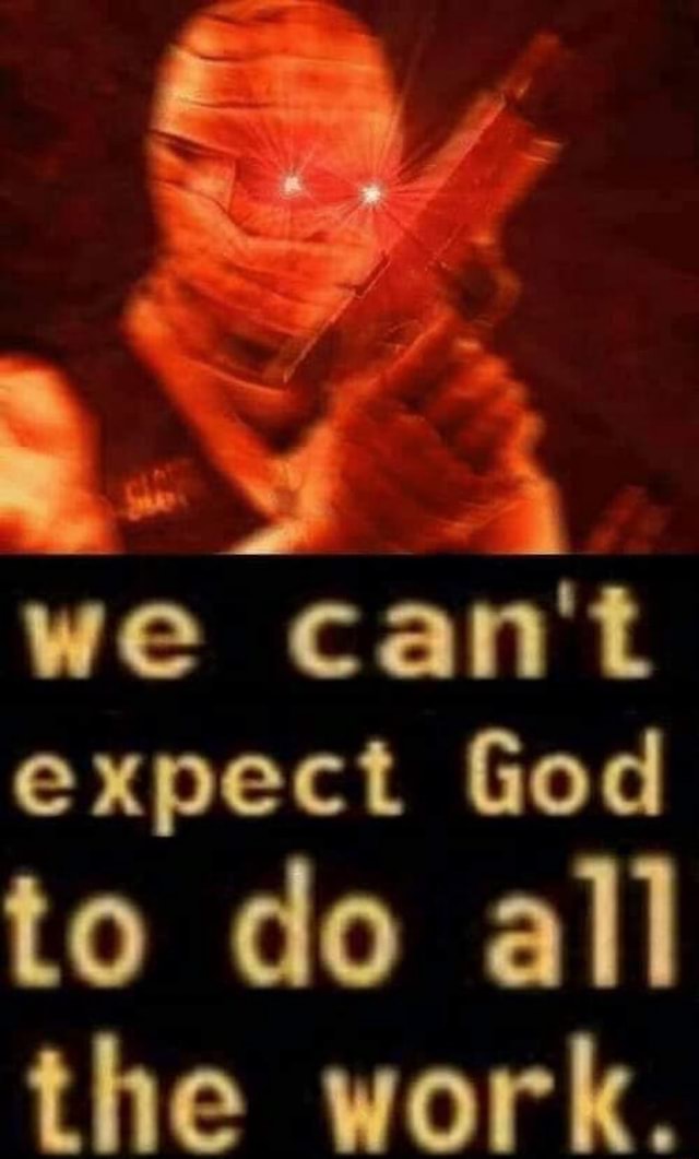We cant expect God to do all the work. - iFunny
