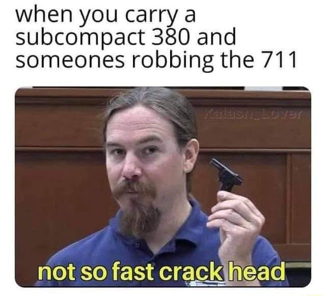 When you carry a subcompact 380 and someones robbing the 711 ES not so ...