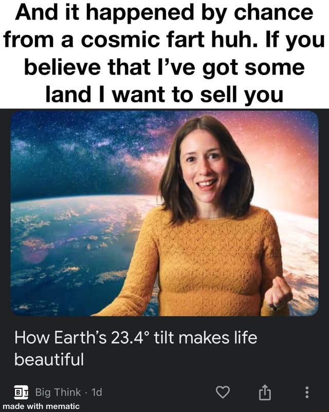 And it happened by chance from a cosmic fart huh. If you believe that I ...