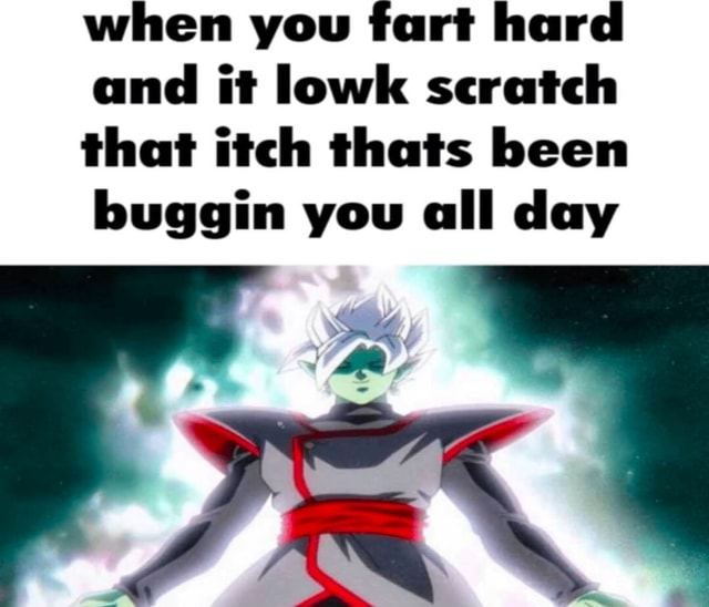 When you fart hard and it lowk scratch that itch thats been buggin you ...