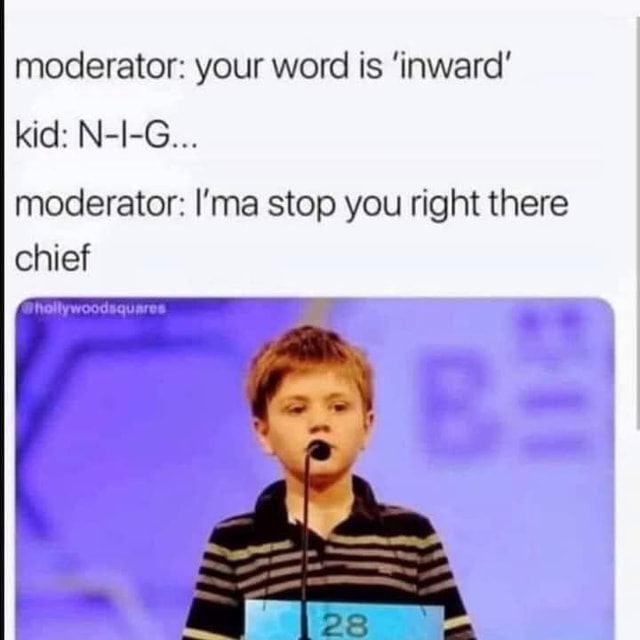Moderator: your word is 'inward' kid: N-I-G... moderator: I'ma stop you ...