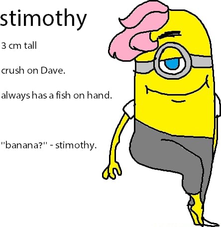 Stimothy tall crush on Dave. always has a fish on hand. "banana ...