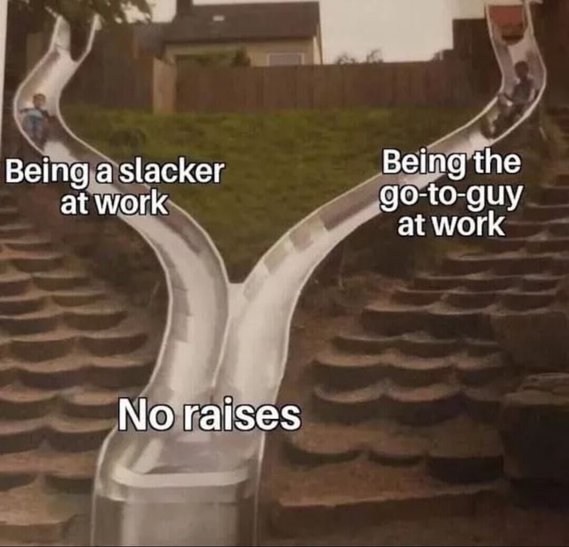 Being a slacker Being the at Work go i- duy ai work No raises - iFunny
