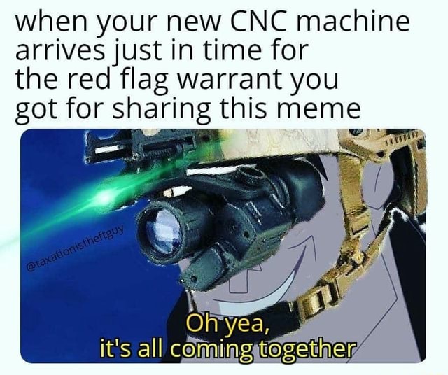 When your new CNC machine arrives just in time for the red flag warrant ...