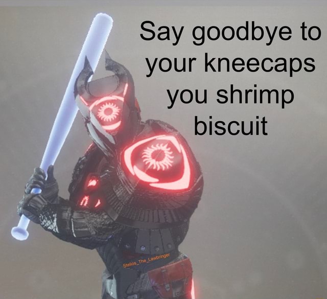 Say goodbye to 7 your kneecaps e you shrimp - iFunny